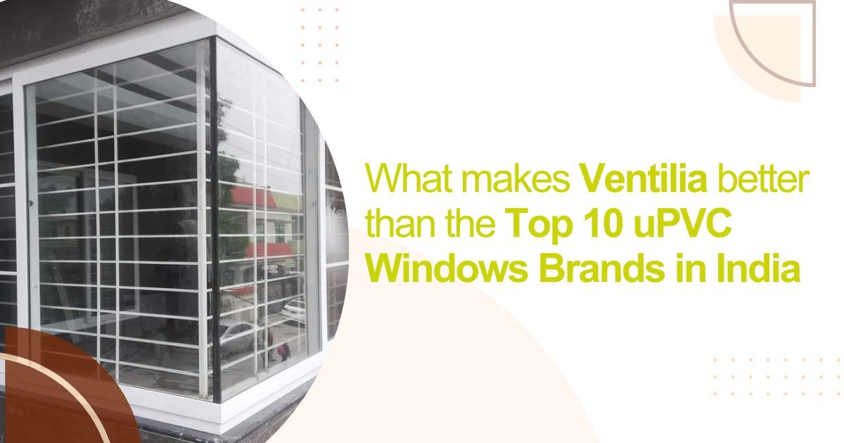 What makes Ventilia better than the Top 10 uPVC Windows Brands in India